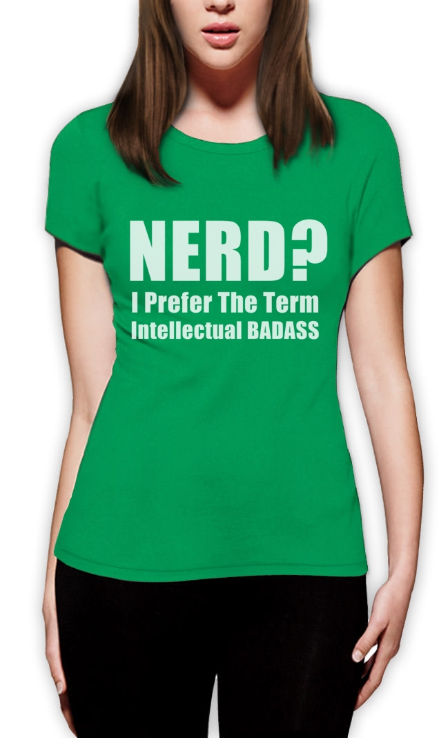 Nerd? I prefer the term intellectual badass! Women T-Shirt Sci- fi Geek ...